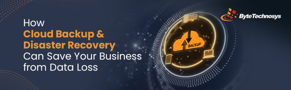 How Cloud Backup & Disaster Recovery Protect Your Business from Data Loss